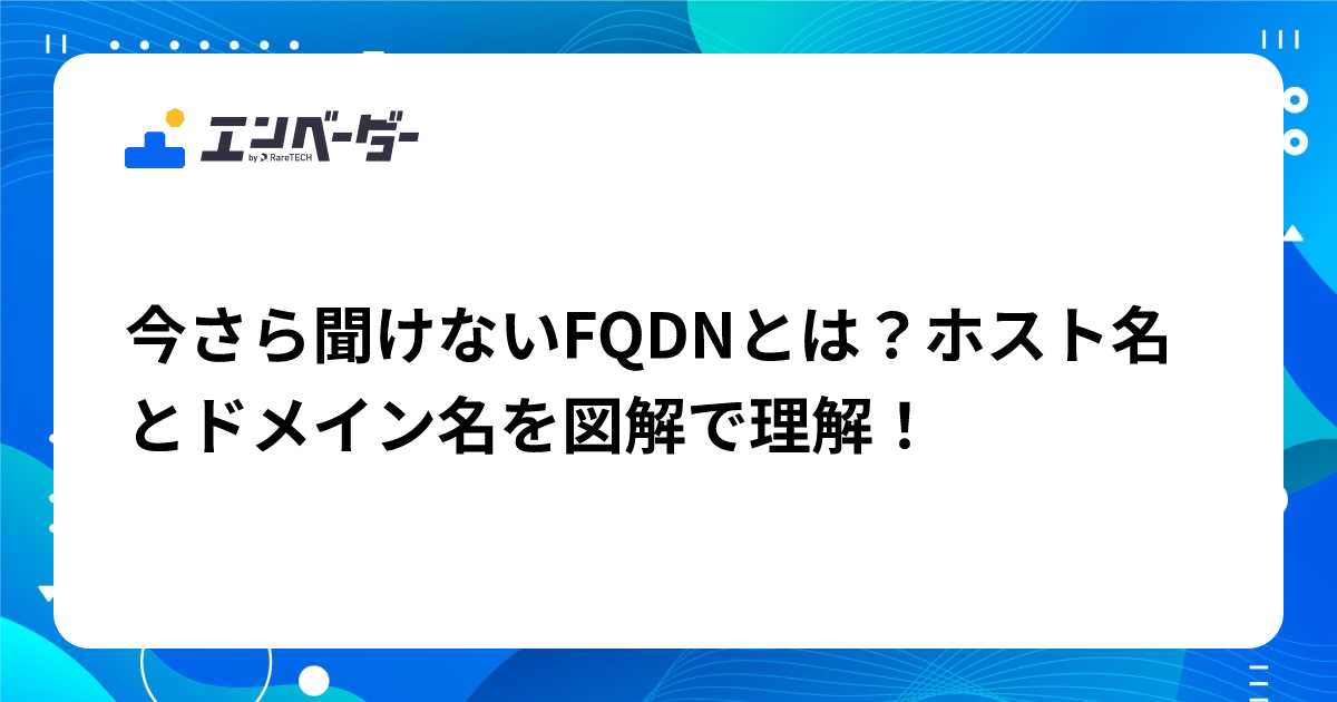 今さら聞けないFQDNとは？ホスト名とドメイン名を図解で理解！ | エンベーダー