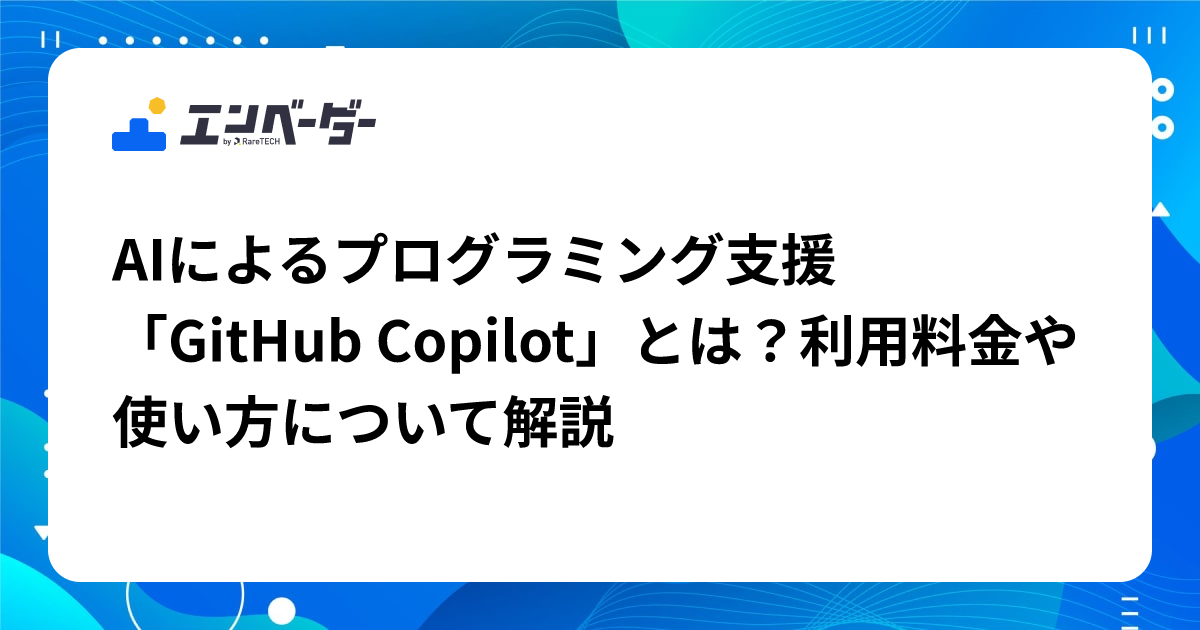 AIによるプログラミング支援「GitHub Copilot」とは？利用料金や使い方について解説 | エンベーダー