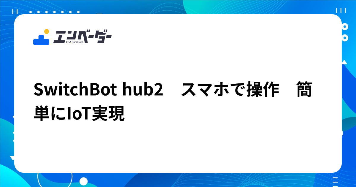 SwitchBot hub2 スマホで操作 簡単にIoT実現 | エンベーダー
