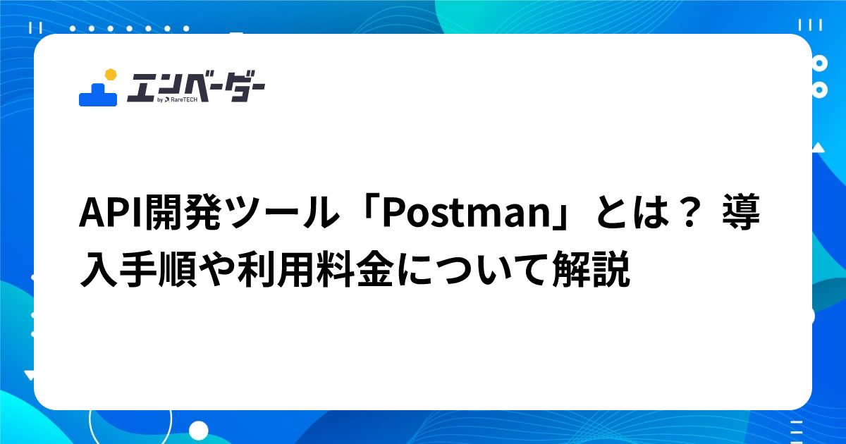 API開発ツール「Postman」とは？ 導入手順や利用料金について解説 | エンベーダー