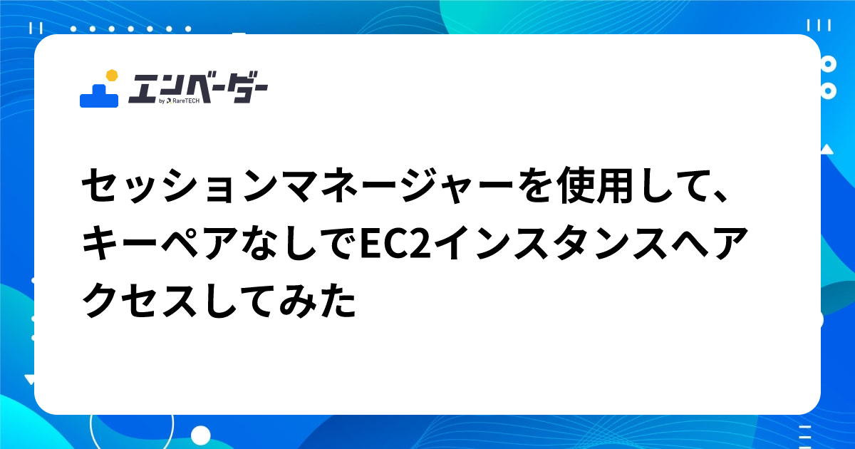セッションマネージャーを使用して、キーペアなしでEC2インスタンスへアクセスしてみた | エンベーダー
