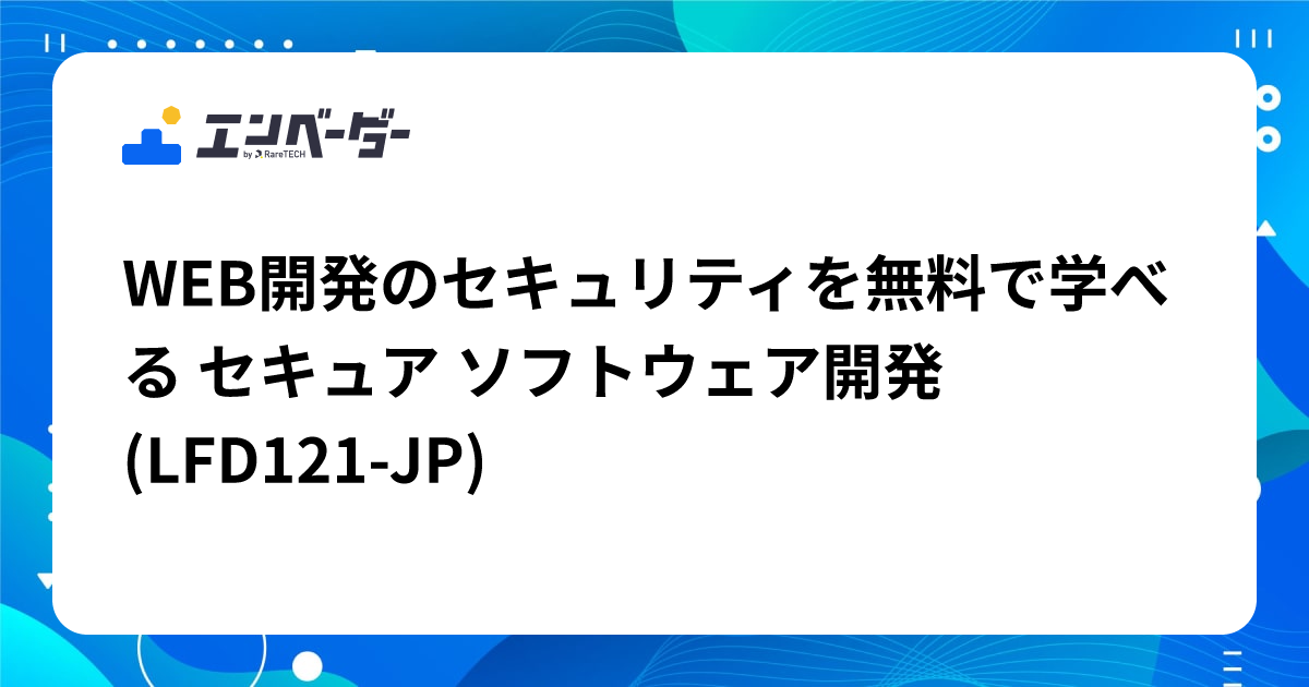 WEB開発のセキュリティを無料で学べる セキュア ソフトウェア開発 (LFD121-JP) | エンベーダー