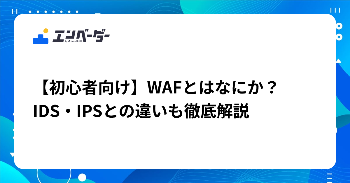【初心者向け】WAFとはなにか？IDS・IPSとの違いも徹底解説 | エンベーダー