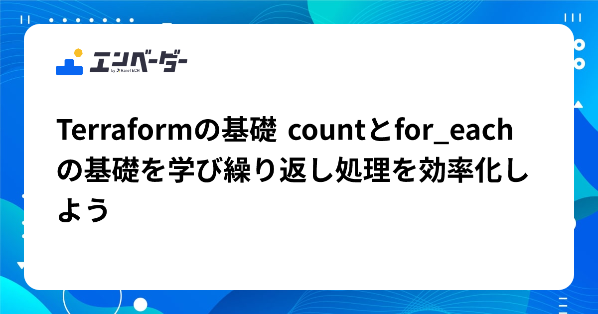 Terraformの基礎 countとfor_eachの基礎を学び繰り返し処理を効率化しよう | エンベーダー