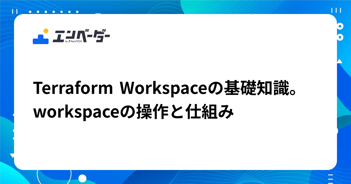 Terraform Workspaceの基礎知識。workspaceの操作と仕組み | エンベーダー
