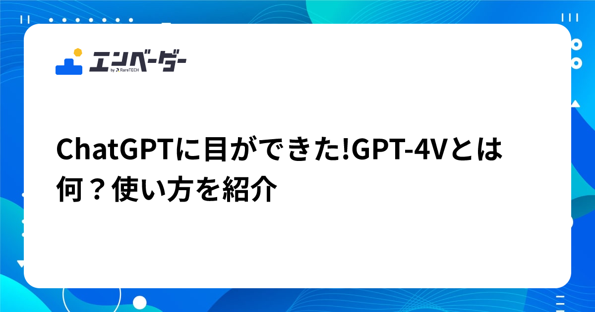 ChatGPTに目ができた!GPT-4Vとは何？使い方を紹介 | エンベーダー