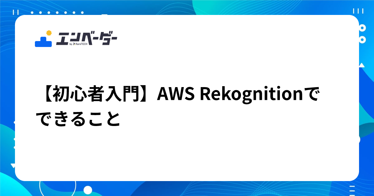 【初心者入門】AWS Rekognitionでできること | エンベーダー