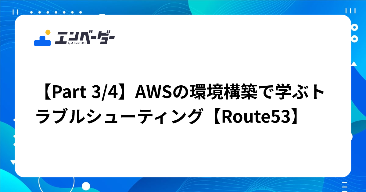 【Part 3/4】AWSの環境構築で学ぶトラブルシューティング【Route53】 | エンベーダー