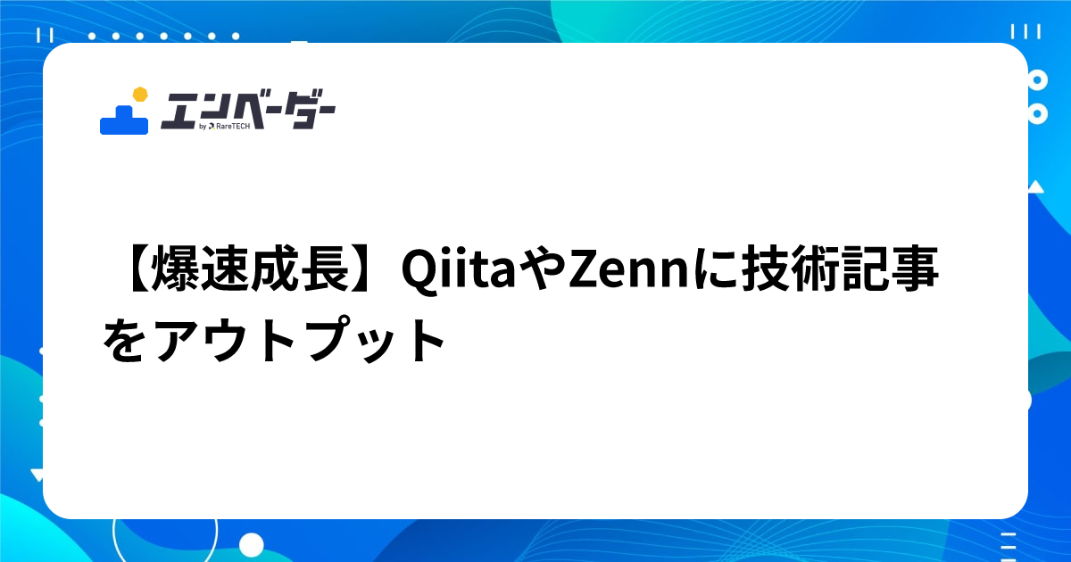 【爆速成長】QiitaやZennに技術記事をアウトプット | エンベーダー