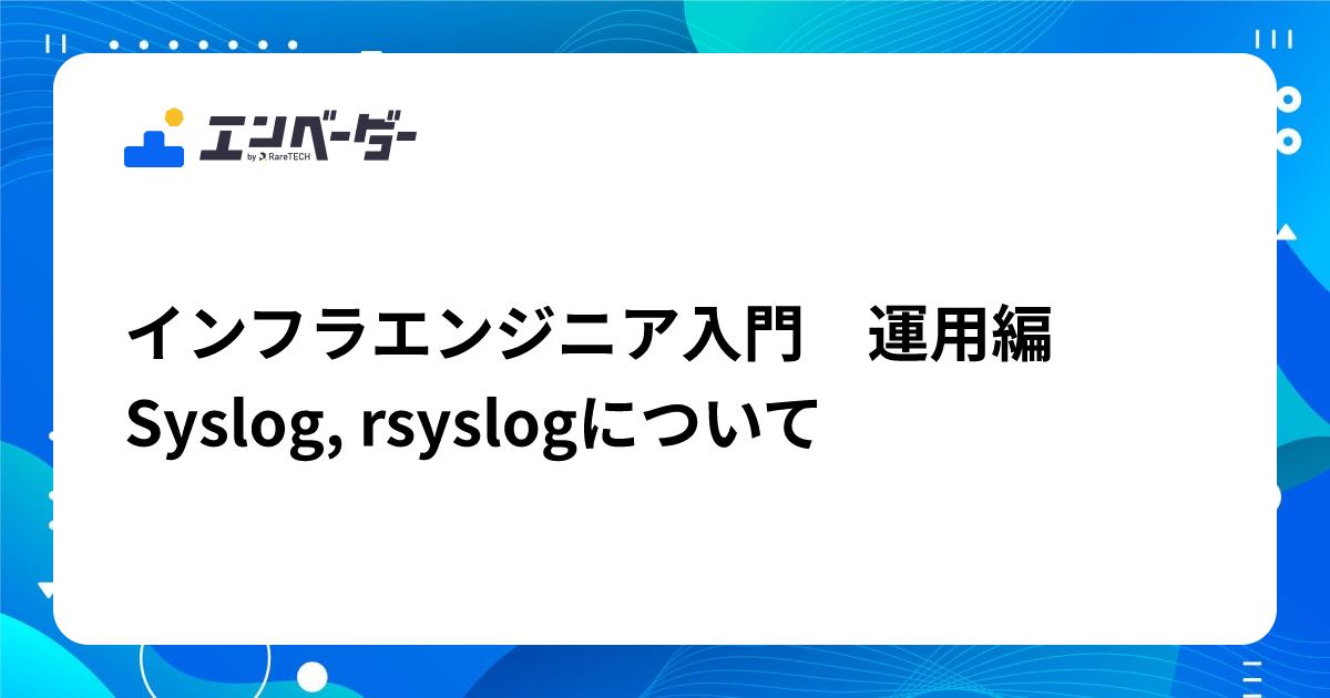 インフラエンジニア入門 運用編 Syslog, rsyslogについて | エンベーダー