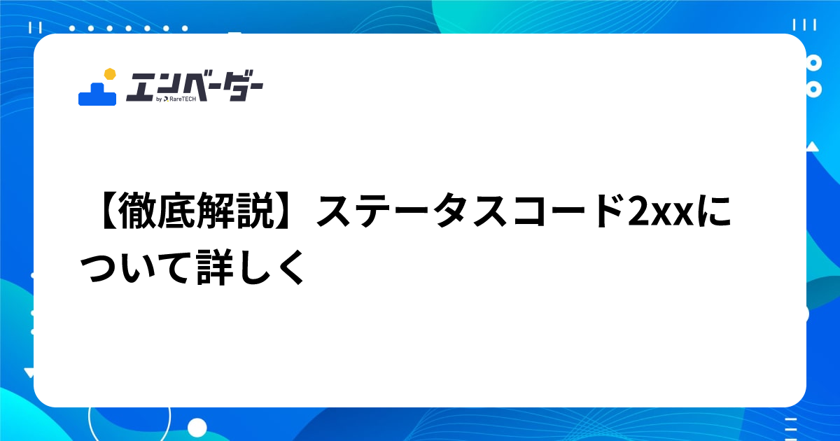 【徹底解説】ステータスコード2xxについて詳しく | エンベーダー