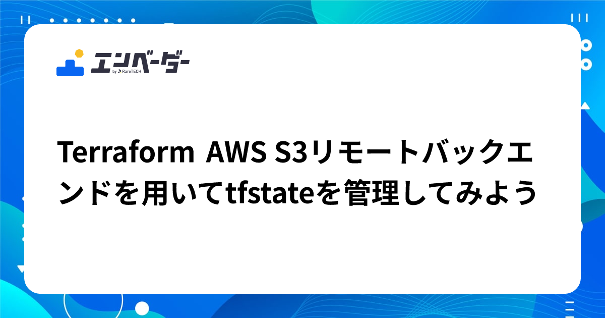 Terraform AWS S3リモートバックエンドを用いてtfstateを管理してみよう | エンベーダー