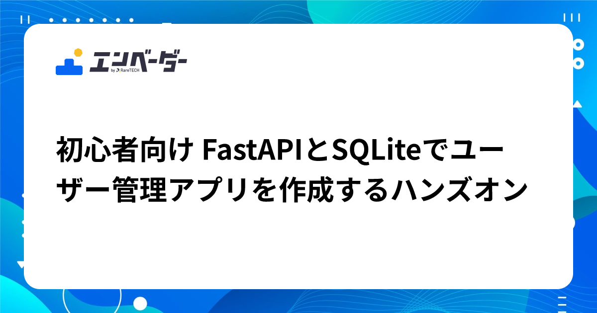 初心者向け FastAPIとSQLiteでユーザー管理アプリを作成するハンズオン | エンベーダー