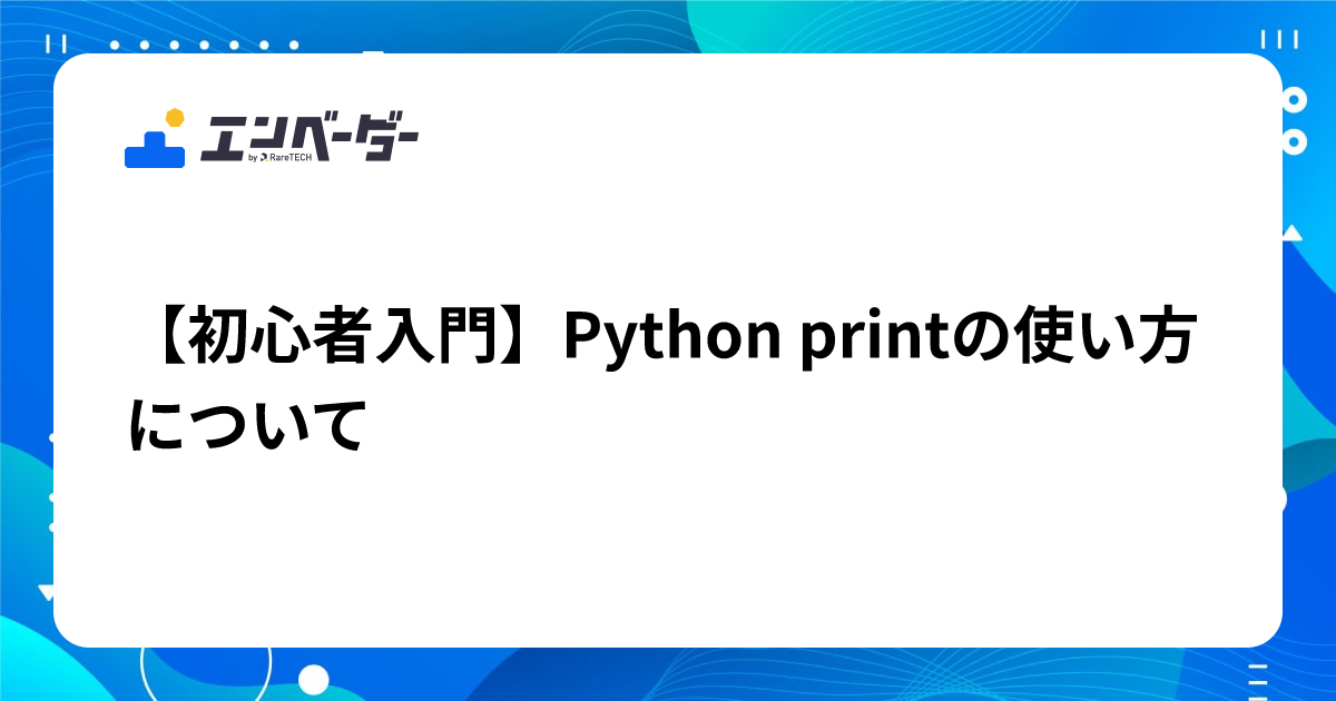 【初心者入門】Python printの使い方について | エンベーダー