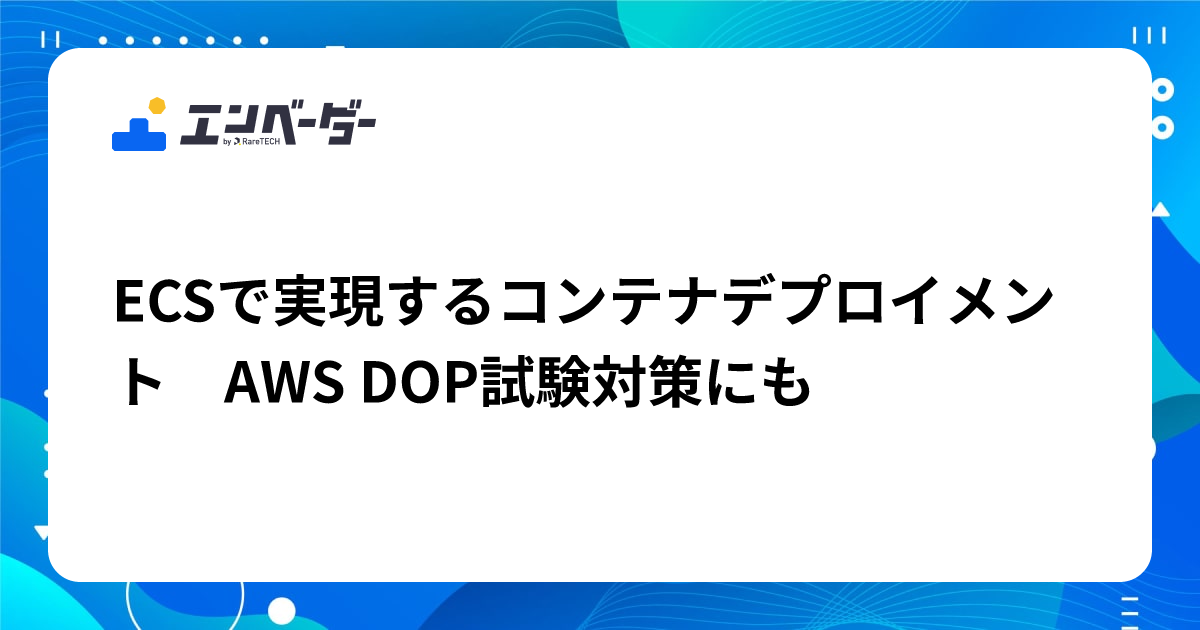 ECSで実現するコンテナデプロイメント AWS DOP試験対策にも | エンベーダー