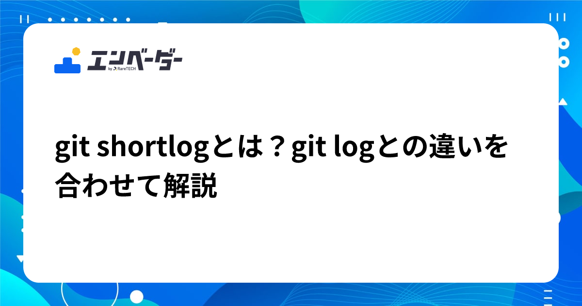 git shortlogとは？git logとの違いを合わせて解説 | エンベーダー