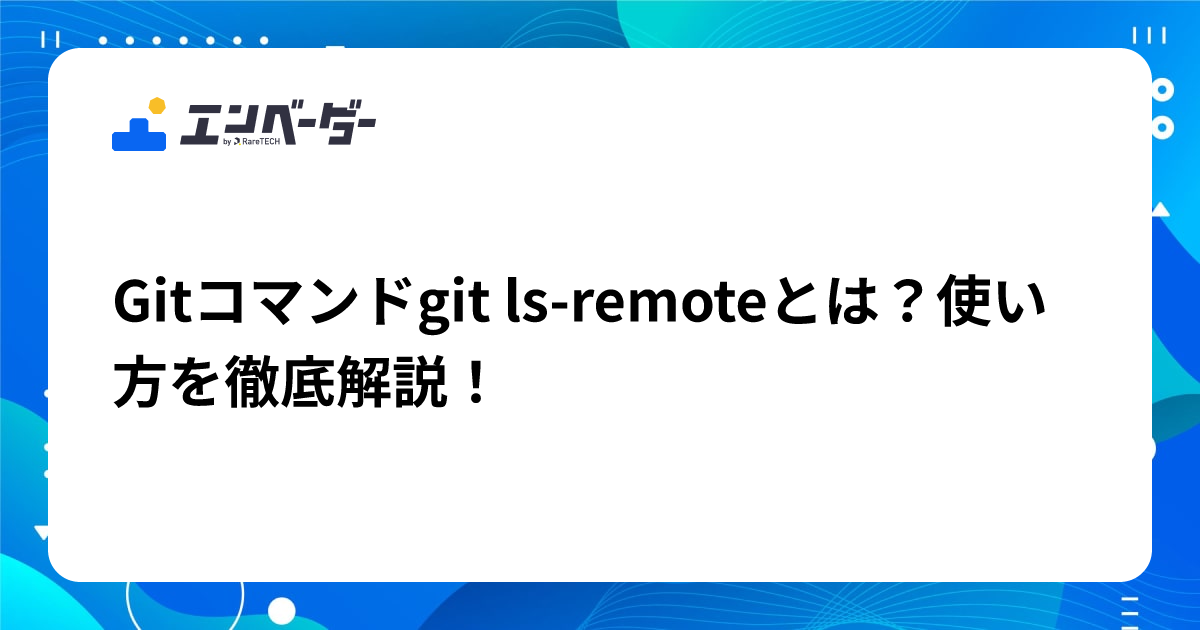 Gitコマンドgit ls-remoteとは？使い方を徹底解説！ | エンベーダー