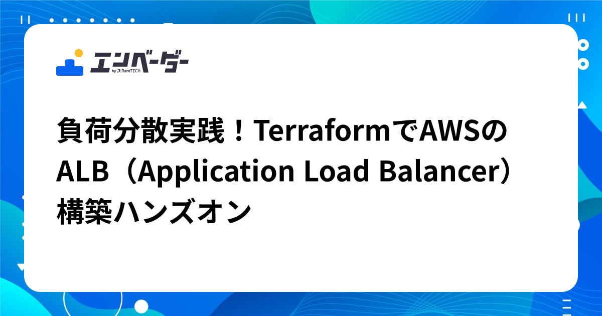 負荷分散実践！TerraformでAWSのALB（Application Load Balancer）構築ハンズオン | エンベーダー