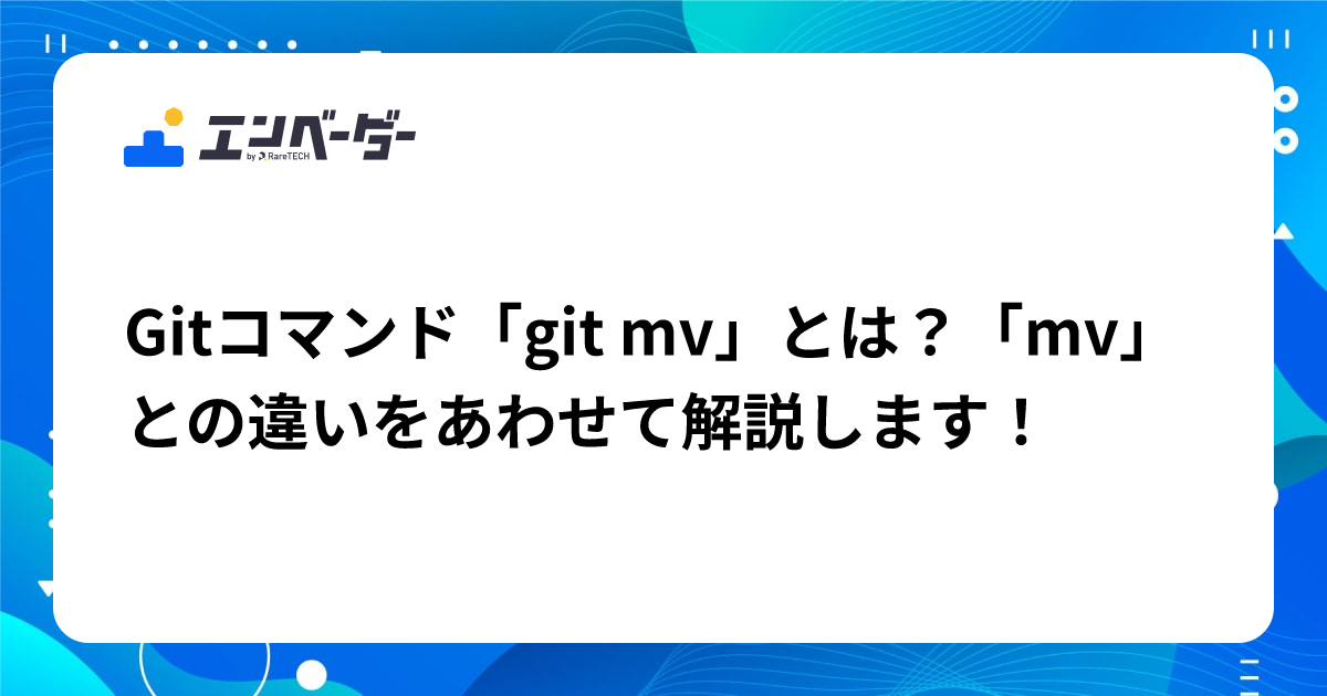 Gitコマンド「git mv」とは？「mv」との違いをあわせて解説します！ | エンベーダー