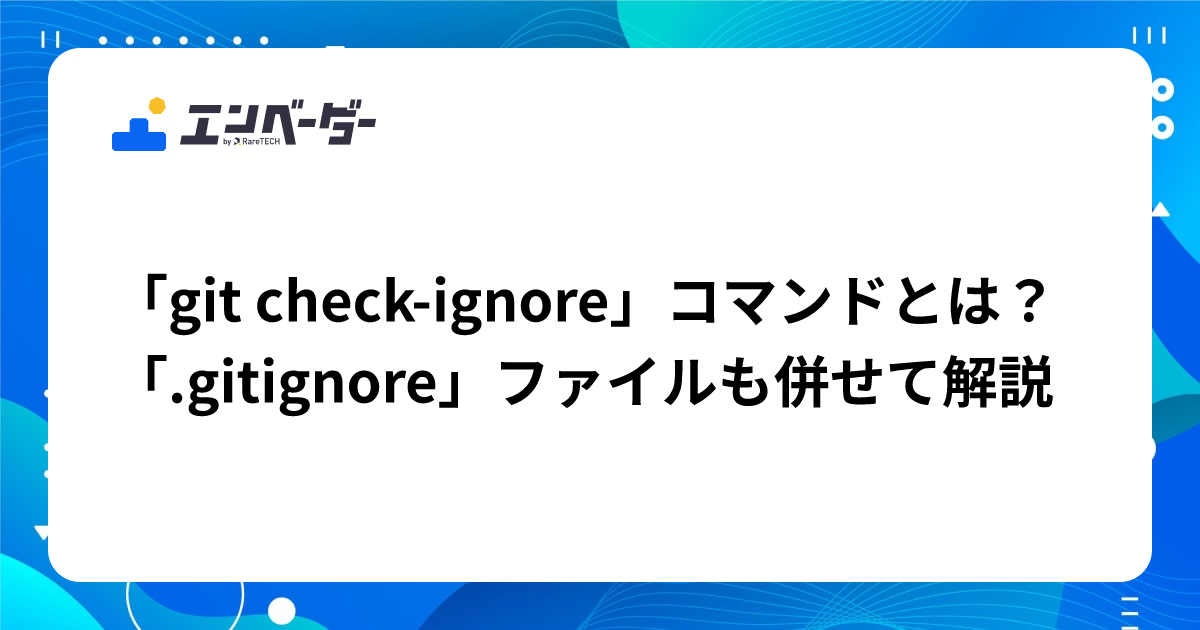 「git check-ignore」コマンドとは？「.gitignore」ファイルも併せて解説 | エンベーダー