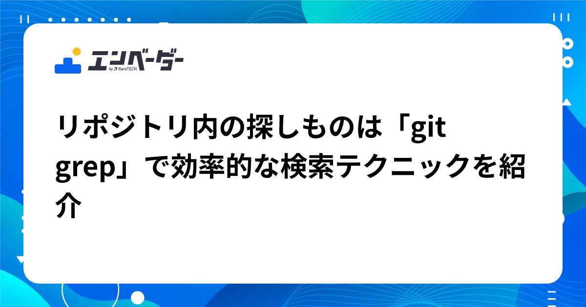 リポジトリ内の探しものは「git grep」で効率的な検索テクニックを紹介 | エンベーダー