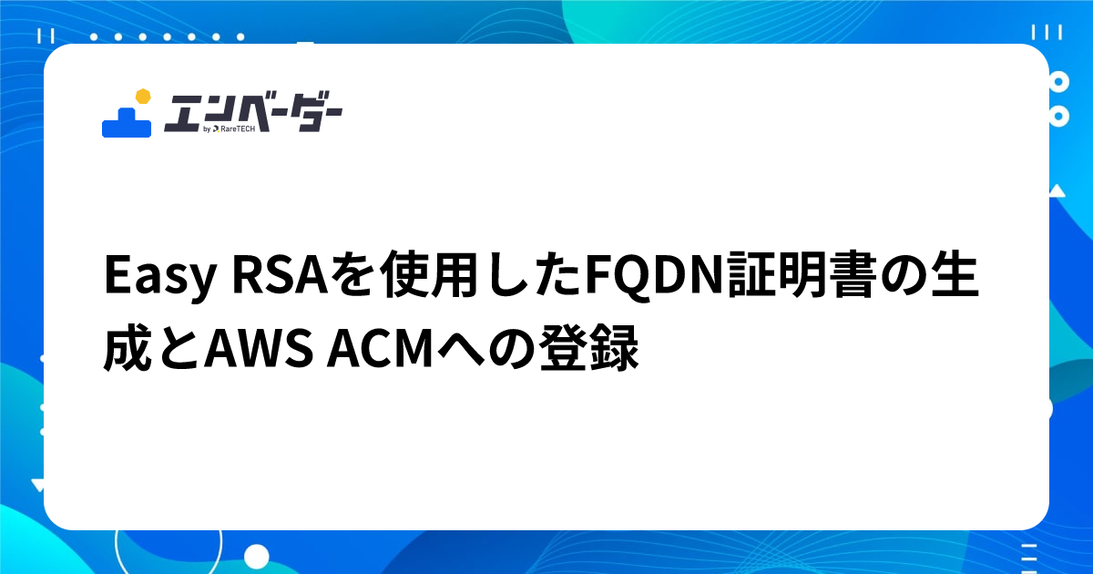 Easy RSAを使用したFQDN証明書の生成とAWS ACMへの登録 | エンベーダー