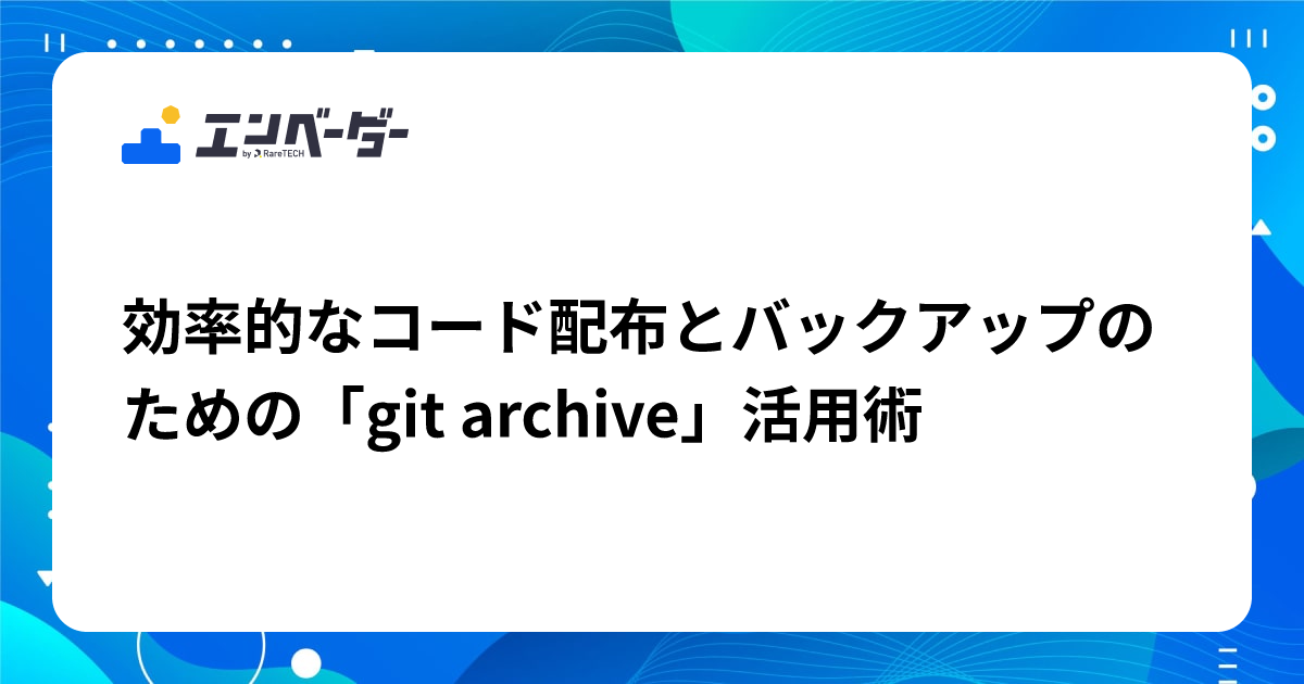 効率的なコード配布とバックアップのための「git archive」活用術 | エンベーダー