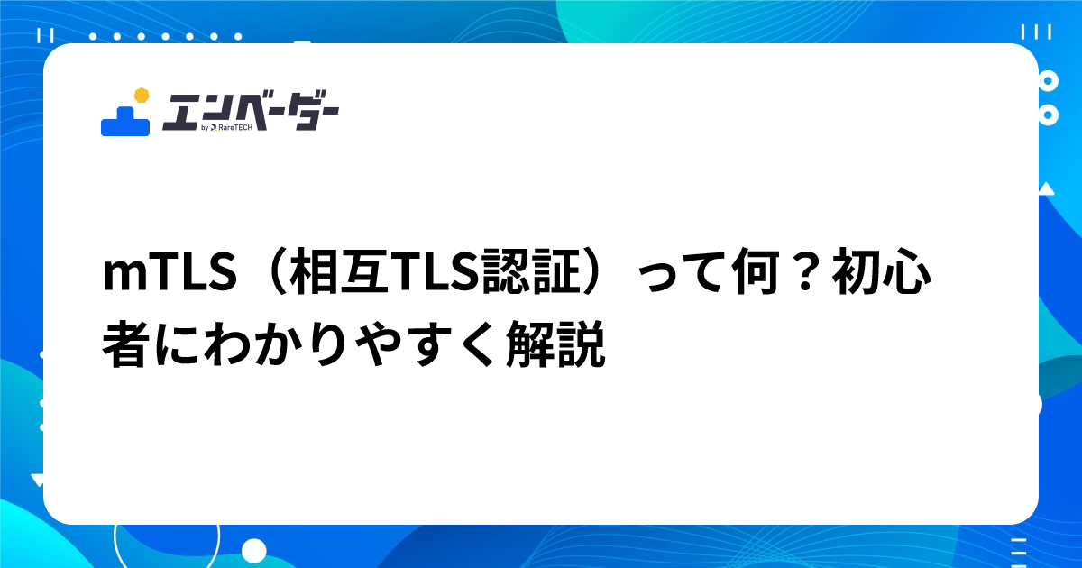 mTLS（相互TLS認証）って何？初心者にわかりやすく解説 | エンベーダー