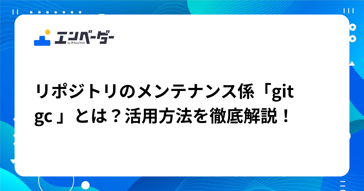リポジトリのメンテナンス係「git gc 」とは？活用方法を徹底解説！ | エンベーダー
