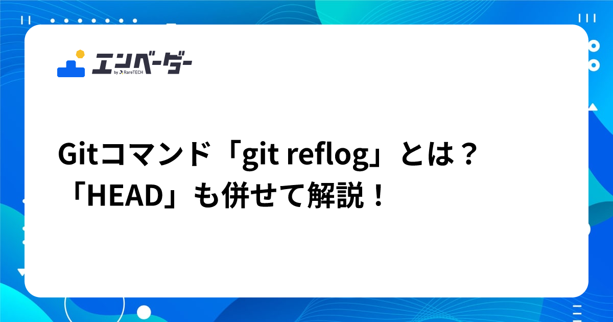 Gitコマンド「git reflog」とは？「HEAD」も併せて解説！ | エンベーダー