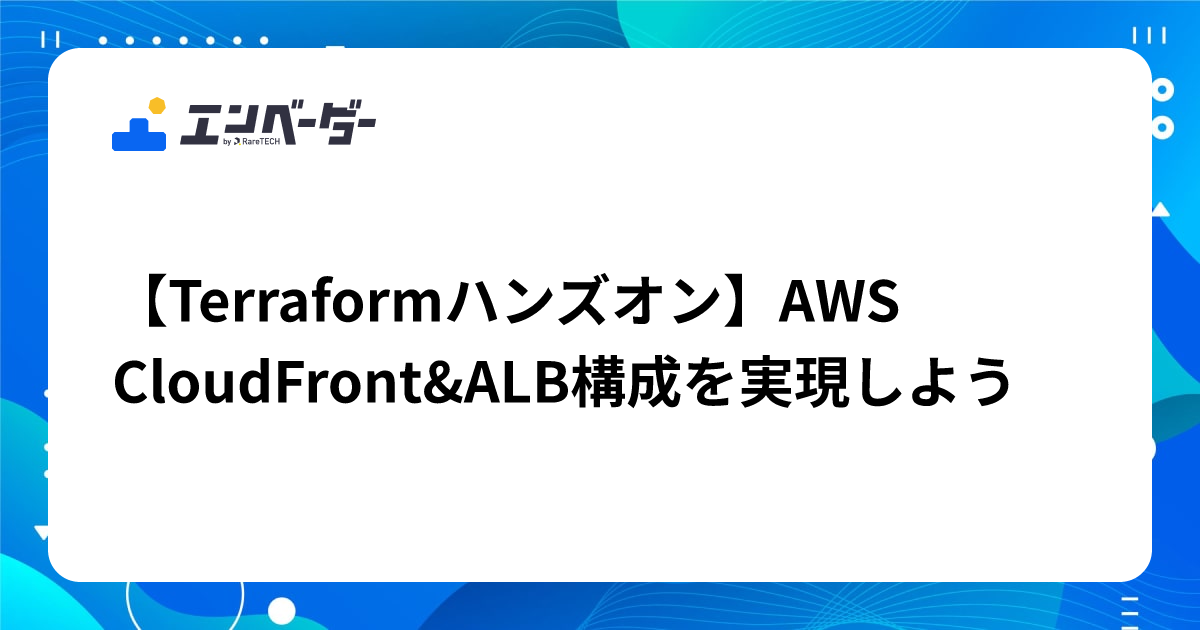 【Terraformハンズオン】AWS CloudFront&ALB構成を実現しよう | エンベーダー