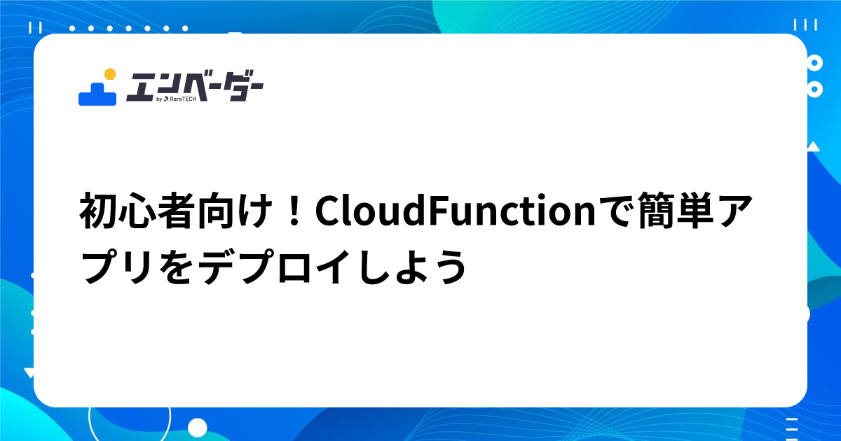 初心者向け！CloudFunctionで簡単アプリをデプロイしよう | エンベーダー