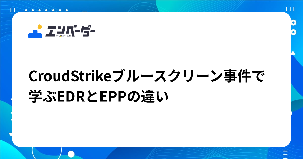 CroudStrikeブルースクリーン事件で学ぶEDRとEPPの違い | エンベーダー