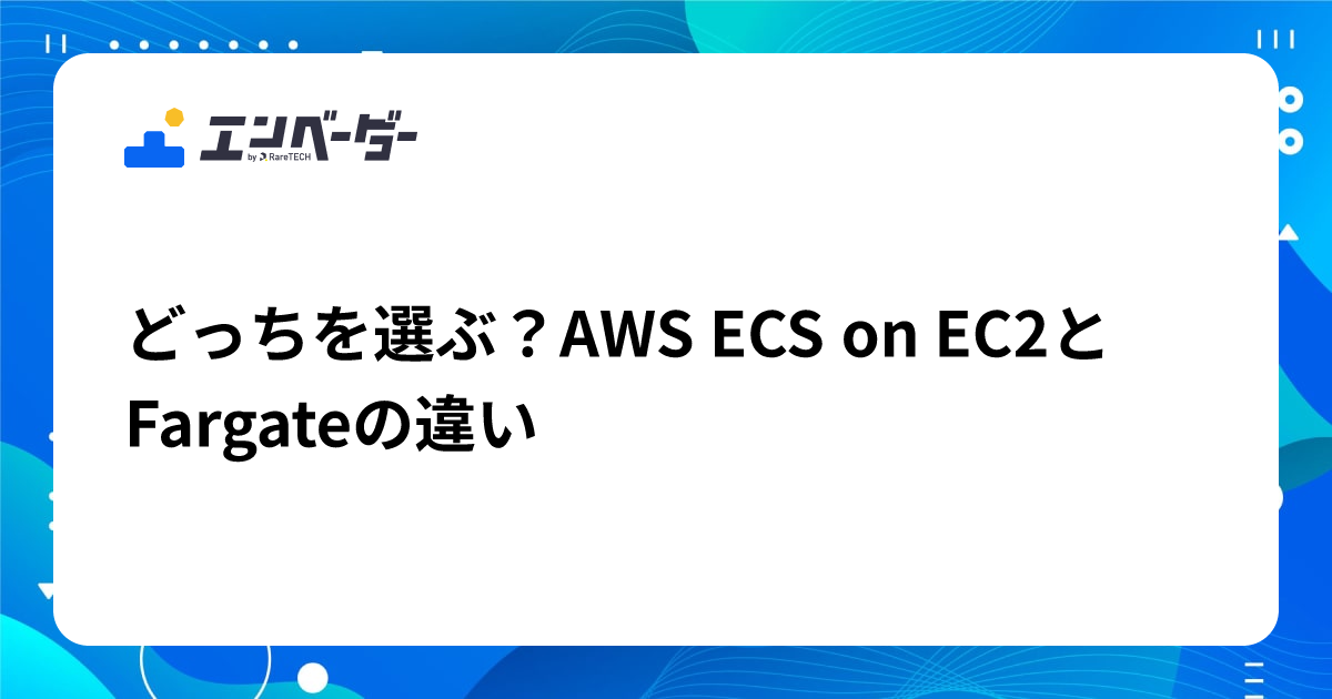 どっちを選ぶ？AWS ECS on EC2とFargateの違い | エンベーダー
