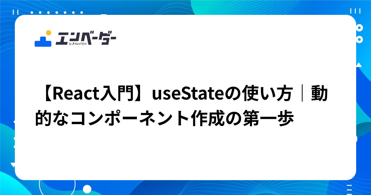 【React入門】useStateの使い方｜動的なコンポーネント作成の第一歩 | エンベーダー