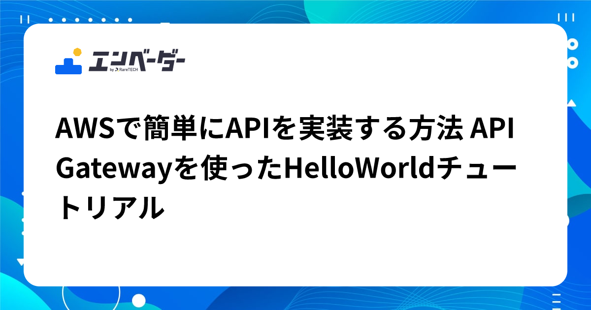 AWSで簡単にAPIを実装する方法 API Gatewayを使ったHelloWorldチュートリアル | エンベーダー