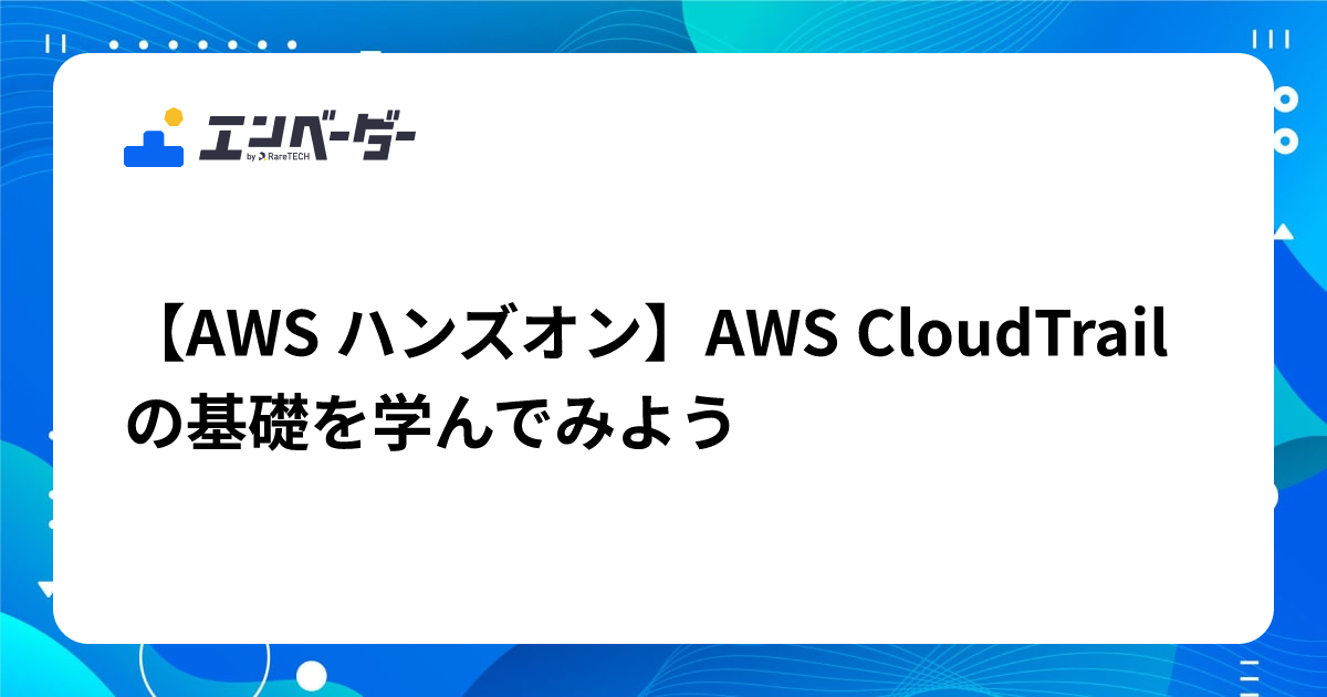 【AWS ハンズオン】AWS CloudTrailの基礎を学んでみよう | エンベーダー