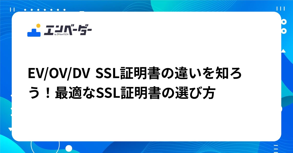 EV/OV/DV SSL証明書の違いを知ろう！最適なSSL証明書の選び方 | エンベーダー