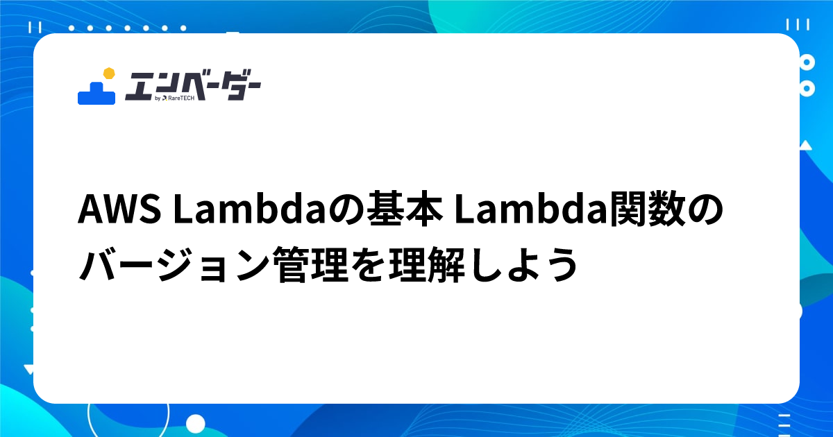 AWS Lambdaの基本 Lambda関数のバージョン管理を理解しよう | エンベーダー