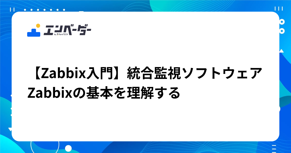 【Zabbix入門】統合監視ソフトウェア Zabbixの基本を理解する | エンベーダー