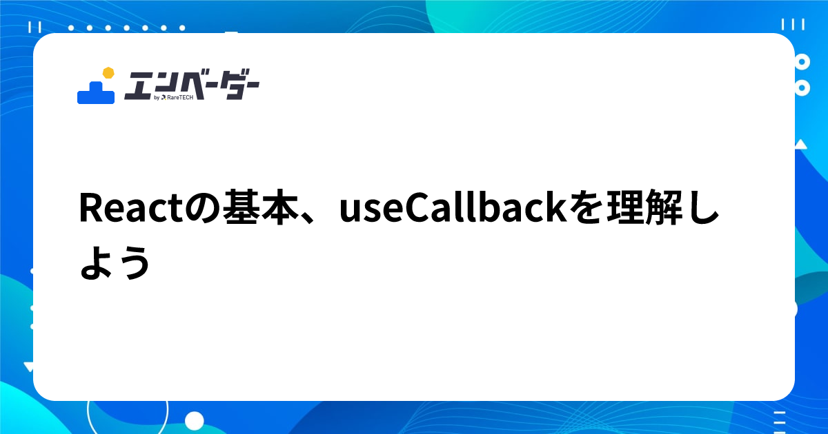 Reactの基本、useCallbackを理解しよう | エンベーダー