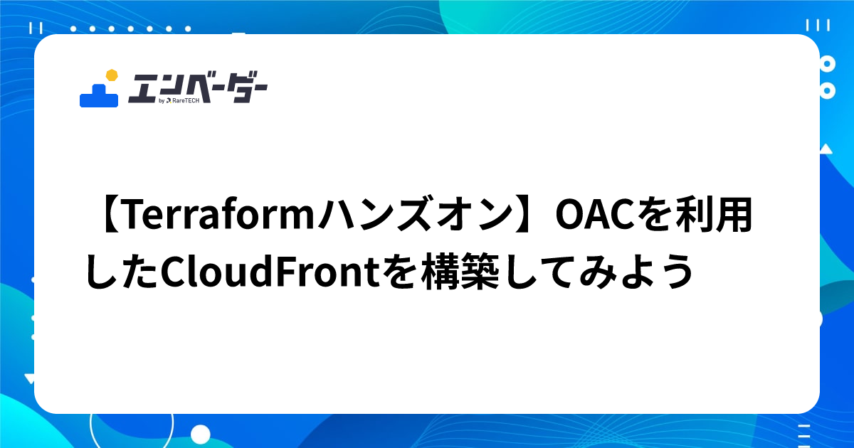 【Terraformハンズオン】OACを利用したCloudFrontを構築してみよう | エンベーダー