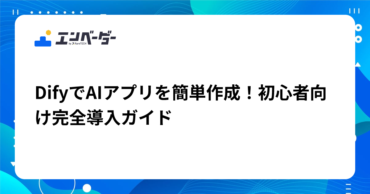 DifyでAIアプリを簡単作成！初心者向け完全導入ガイド | エンベーダー