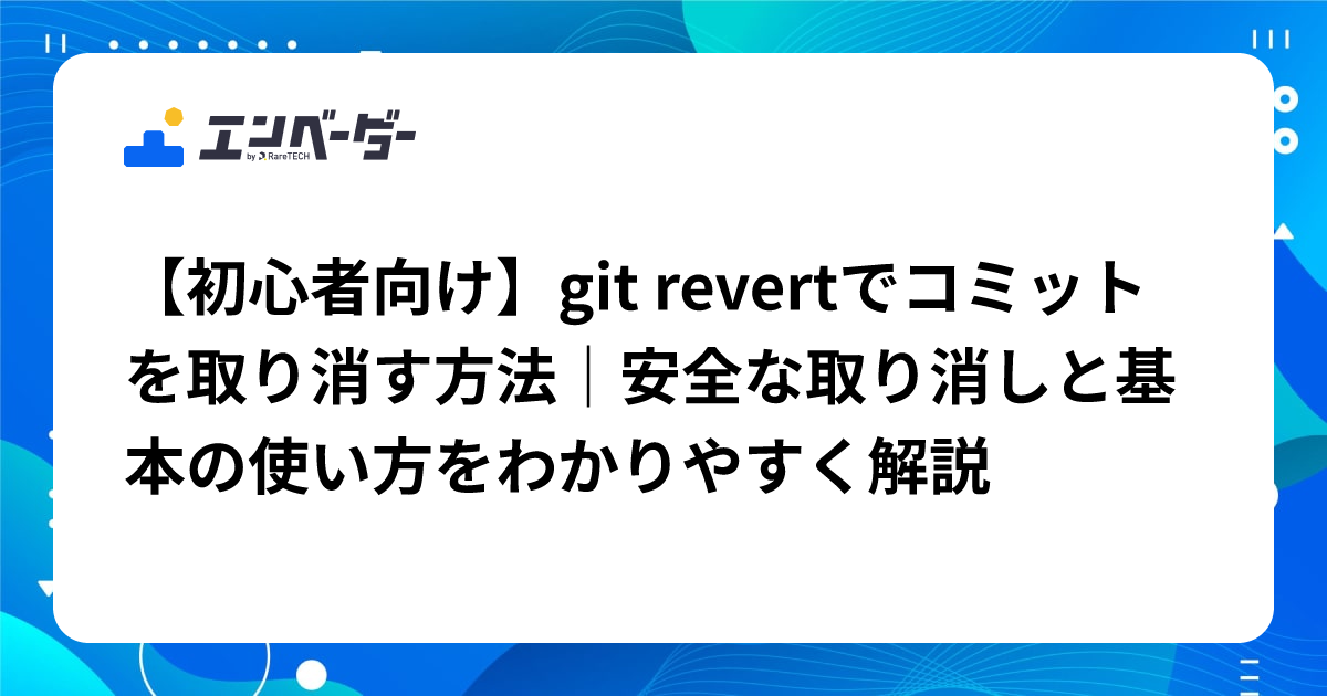 【初心者向け】git revertでコミットを取り消す方法｜安全な取り消しと基本の使い方をわかりやすく解説 | エンベーダー