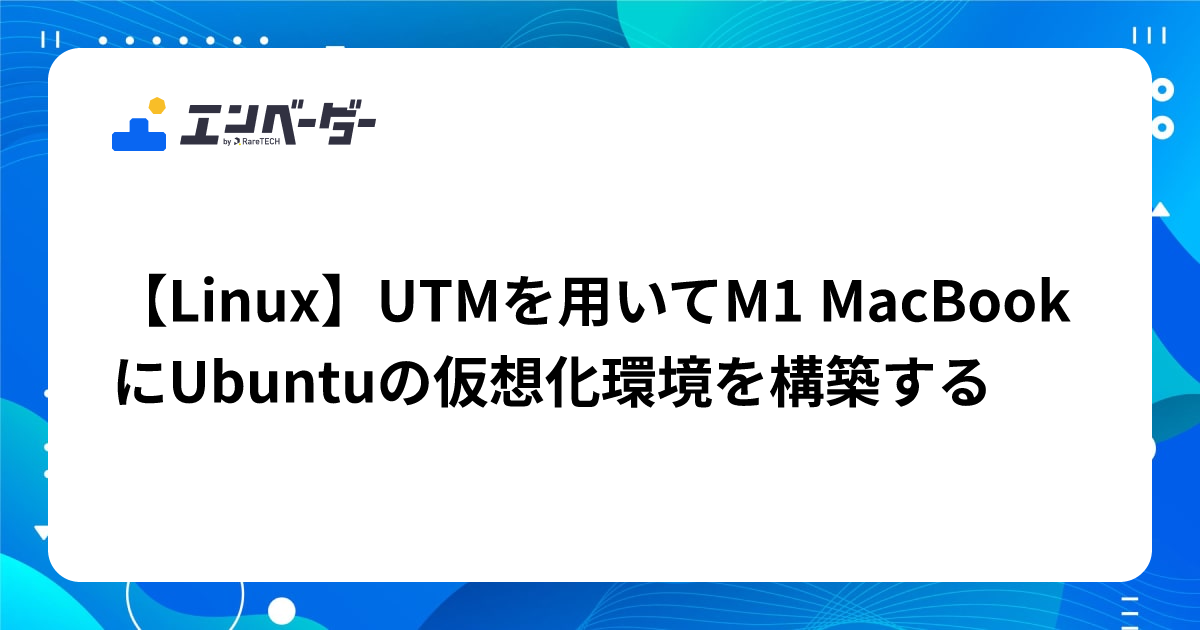 【Linux】UTMを用いてM1 MacBookにUbuntuの仮想化環境を構築する | エンベーダー
