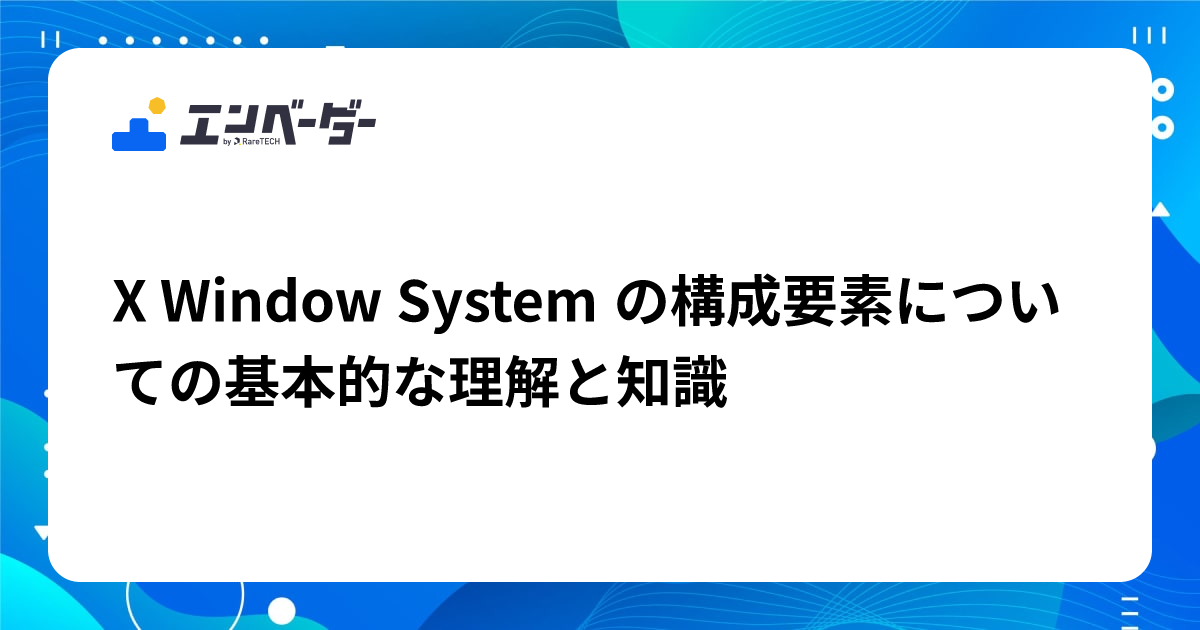 X Window System の構成要素についての基本的な理解と知識 | エンベーダー