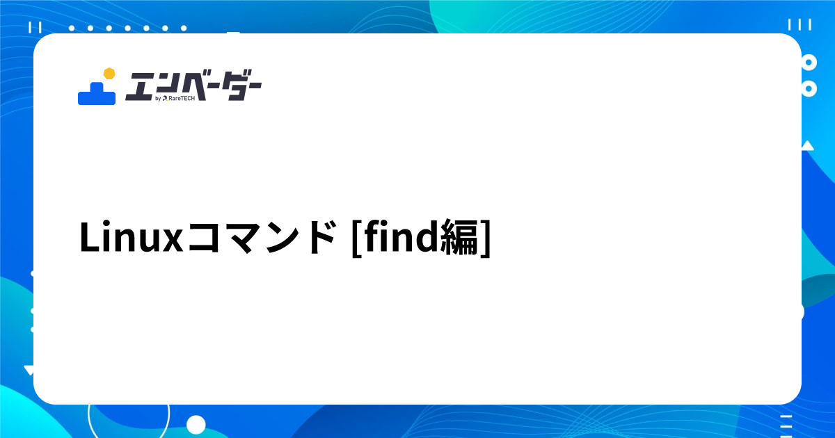 Linuxコマンド [find編] | エンベーダー