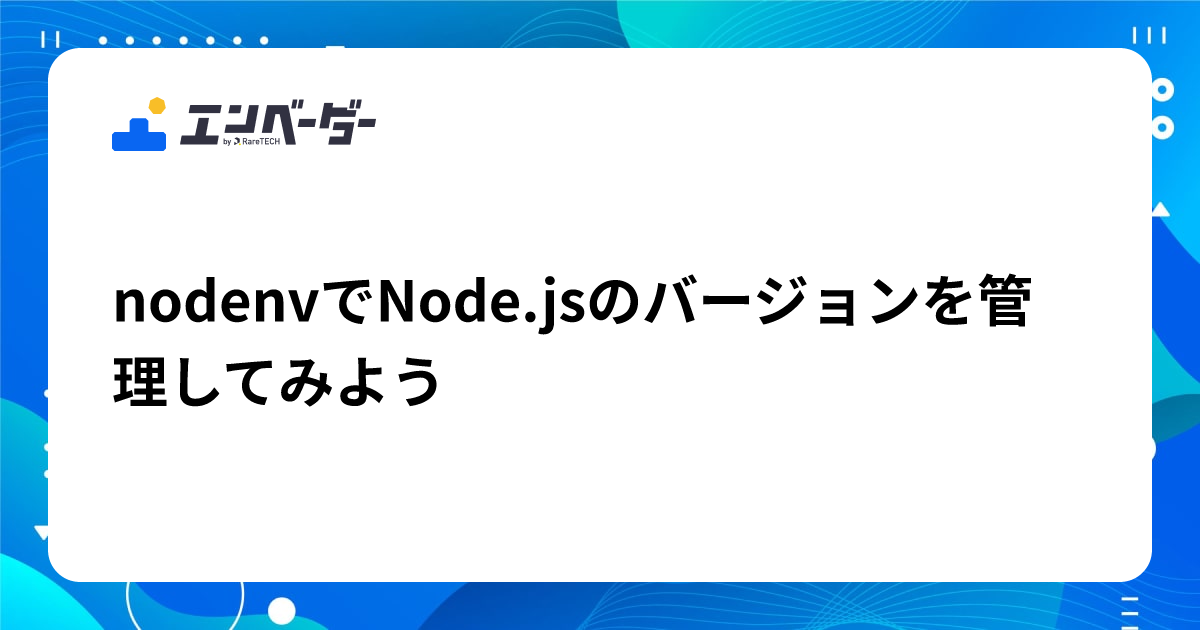 nodenvでNode.jsのバージョンを管理してみよう | エンベーダー